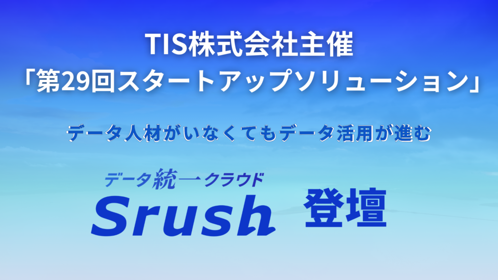 【スタートアップピッチ登壇のお知らせ】TIS株式会社主催の「第29回スタートアップソリューション」にSrush代表樋口が登壇します | 株式会社Srush